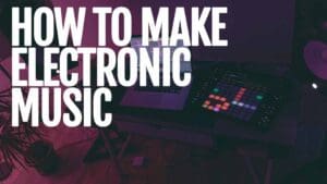How To Make Electronic Music In 4 Steps - A Complete Guide To Becoming ...