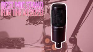 Top 7 - Best Mic Stands for the AT2020
